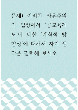 사회학 ) 자유주의의 입장에서 공교육제도에 대한 개혁적 방향성에 대해서 자기 생각을 필력해 보시오-1페이지