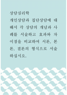 상담심리학 ) 개인상담과 집단상담에 대해서 각 상담의 개념과 사례를 서술하고 효과와 차이점을 비교하여 서론, 본론, 결론의 형식으로 서술하십시오-1페이지