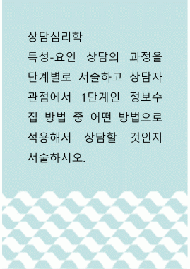 상담심리학 ) 특성-요인 상담의 과정을 단계별로 서술하고 상담자 관점에서 1단계인 정보수집 방법 중 어떤 방법으로 적용해서 상담할 것인지 서술하시오-1페이지