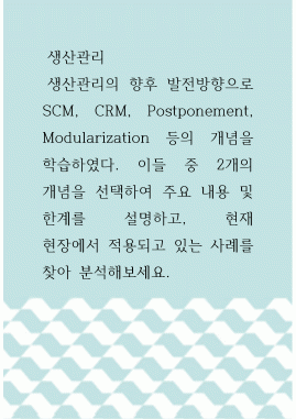 생산관리 ) 생산관리의 향후 발전방향으로 SCM, CRM, Postponement, Modularization 등의 개념을 학습하였다-1페이지