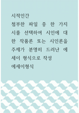 시적인간 ) 한 가지 시를 선택하여 시인에 대한 작품론 또는 시인론을 주제가 분명히 드러난 에세이 형식으로 작성-1페이지