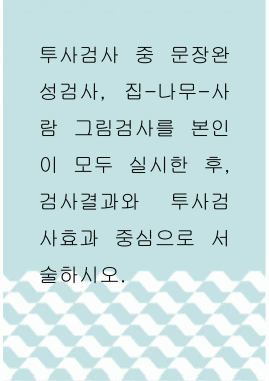 심리학 ) 투사검사 중 문장완성검사, 집-나무-사람 그림검사를 본인이 모두 실시한 후, 검사결과와 투사검사효과 중심으로 서술하시오-1페이지