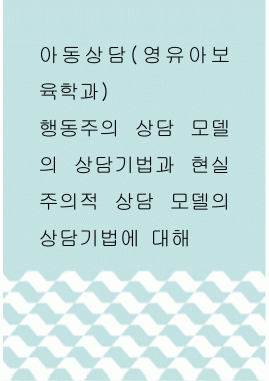 아동상담(영유아보육학과) ) 행동주의 상담 모델의 상담기법과 현실주의적 상담 모델의 상담기법에 대해-1페이지