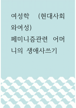 여성학 (현대사회와여성) ) 페미니즘관련 어머니의 생애사쓰기-1페이지