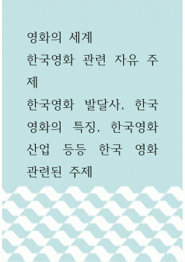 영화의 세계 ) 한국영화 관련 자유 주제 - 한국영화 발달사, 한국영화의 특징, 한국영화 산업 등등 한국 영화 관련된 주제-1페이지