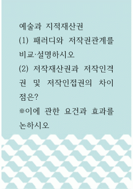 예술과 지적재산권 ) (1) 패러디와 저작권관계를 비교설명하시오 (2) 저작재산권과 저작인격권 및 저작인접권의 차이점은 이에 관한 요건과 효과를 논하시오-1페이지