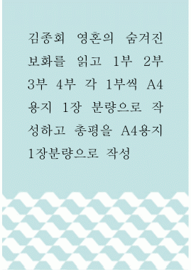 요약감상 ) 김종회 영혼의 숨겨진보화를 읽고 1부 2부 3부 4부 각 1부씩 A4 용지 1장 분량으로 작성하고 총평을 A4용지 1장분량으로 작성-1페이지