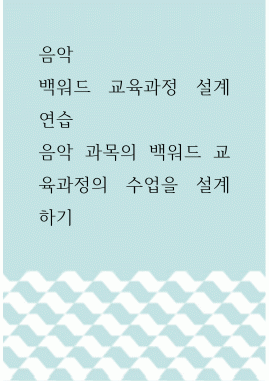 음악 ) 백워드 교육과정 설계 연습 - 음악 과목의 백워드 교육과정의 수업을 설계하기-1페이지