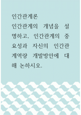 인간관계의 개념을 설명하고, 인간관계의 중요성과 자신의 인간관계역량 개발방안에 대해 논하시오-1페이지