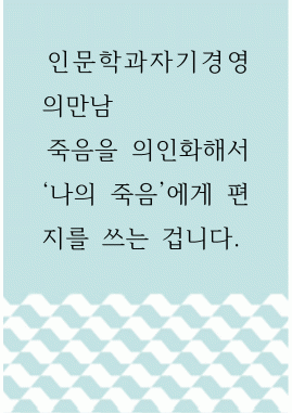 인문학과자기경영의만남 ) 죽음을 의인화해서 나의 죽음에게 편지를 쓰는 겁니다-1페이지