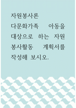 자원봉사론 ) 다문화가족 아동을 대상으로 하는 자원봉사활동 계획서를 작성해 보시오-1페이지