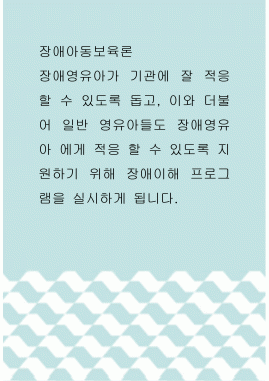 장애아동보육론 ) 장애영유아가 기관에 잘 적응할 수 있도록 돕고, 이와 더불어 일반 영유아들도 장애영유아 에게 적응 할 수 있도록 지원하기 위해 장애이해 프로그램을 실시하게 됩니다-1페이지