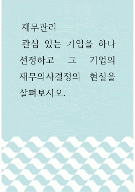 재무관리 ) 관심 있는 기업을 하나 선정하고 그 기업의 재무의사결정의 현실을 살펴보시오-1페이지