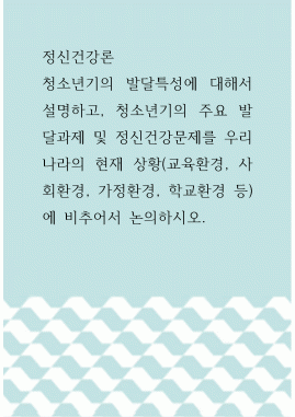 정신건강론 ) 청소년기의 발달특성에 대해서 설명하고, 청소년기의 주요 발달과제 및 정신건강문제를 우리나라의 현재 상황(교육환경, 사회환경, 가정환경, 학교환경 등)에 비추어서 논의하시오-1페이지