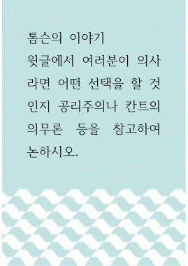 철학 ) 톰슨의 이야기 - 윗글에서 여러분이 의사라면 어떤 선택을 할 것인지 공리주의나 칸트의 의무론 등을 참고하여 논하시오-1페이지