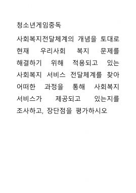 청소년게임중독 ) 사회복지전달체계의 개념을 토대로 현재 우리사회 복지 문제를 해결하기 위해 적용되고 있는 사회복지 서비스 전달체계를 찾아 어떠한 과정을 통해 사회복지 서비스가 제공되고 있는지를 조사하고, 장단점을 평가하시오-1페이지