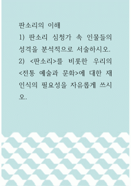 판소리의 이해 ) 1) 판소리 심청가 속 인물들의 성격을 분석적으로 서술하시오. 2) <판소리>를 비롯한 우리의 <전통 예술과 문화>에 대한 재인식의 필요성을 자유롭게 쓰시오.-1페이지