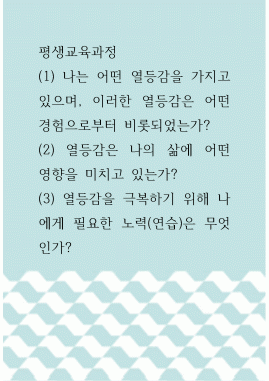 평생교육과정 ) (1) 나는 어떤 열등감을 가지고 있으며, 이러한 열등감은 어떤 경험으로부터 비롯되었는가 (2) 열등감은 나의 삶에 어떤 영향을 미치고 있는가 (3) 열등감을 극복하기 위해 나에게 필요한 노력(연습)은 무엇인가-1페이지