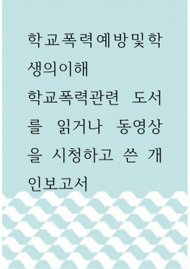 학교폭력예방및학생의이해 ) 학교폭력관련 도서를 읽거나 동영상을 시청하고 쓴 개인보고서-1페이지