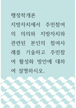 행정학개론 ) 지방자치에서 주민참여의 의의와 지방자치와 관련된 본인의 참여사례를 기술하고 주민참여 활성화 방안에 대하여 설명하시오-1페이지