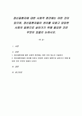 정신질환자에 대한 사회적 편견에는 어떤 것이 있으며, 정신질환자들이 권리를 되찾고 당당한 사회의 일원으로 살아가기 위해 필요한 것은 무엇이 있을지 논하시오-1페이지