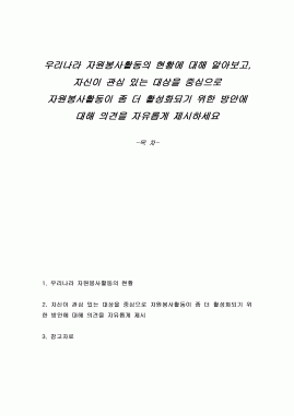 우리나라 자원봉사활동의 현황에 대해 알아보고, 자신이 관심 있는 대상을 중심으로 자원봉사활동이 좀 더 활성화되기 위한 방안에 대해 의견을 자유롭게 제시하세요-1페이지