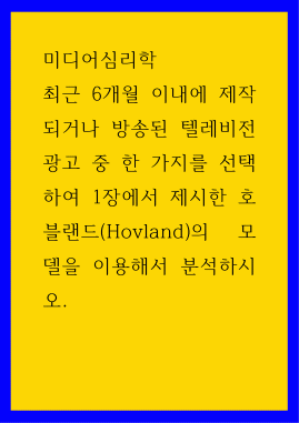 미디어심리 ) 6개월 이내 제작 방송된 텔레비전 광고 중 한 가지를 선택하여 1장에서 제시한 호블랜드(Hovland)의 모델을 이용해서 분석하시오-1페이지