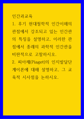 인간교육학 ) 후기 현대철학 인간이해 관점 강조 인간관의 특징을 설멍하고,이러한 관점에서 종래의 과학적 인간관을 비판적으로 고찰하시오.-1페이지