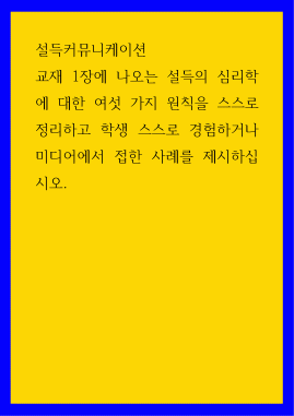 커뮤니케이션 ) 교재 1장에 나오는 설득의 심리학에 대한 여섯 가지 원칙을 스스로 정리하고 학생 스스로 경험하거나 미디어에서 접한 사례를 제시하십시오-1페이지