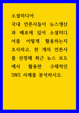 소셜미디어 ) 국내 언론사들이 뉴스생산과 배포에 있어 소셜미디어를 어떻게 활용하는지 조사하고, 한 개의 언론사를 선정해 최근 뉴스 보도에서 활용한 구체적인 SNS 사례를 분석하시오-1페이지