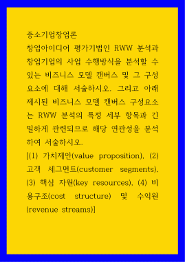 6중소기업창업론 ) 창업아이디어 평가기법인 RWW 분석과 창업기업의 사업 수행방식을 분석할 수 있는 비즈니스 모델 캔버스 및 그 구성요소에 대해 서술하시오-1페이지