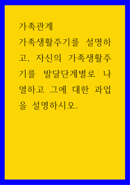 가족관계 ) 가족생활주기를 설명하고, 자신의 가족생활주기를 발달단계별로 나열하고 그에 대한 과업을 설명하시오-1페이지