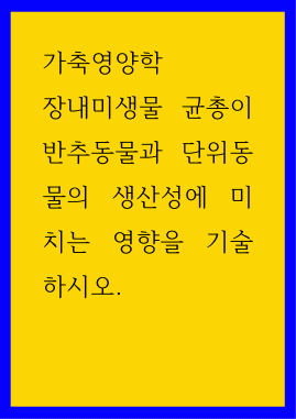 가축영양학 ) 장내미생물 균총이 반추동물과 단위동물의 생산성에 미치는 영향을 기술하시오-1페이지