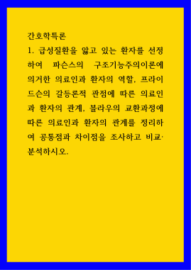 간호학특론 ) 급성질환을 앓고 있는 환자를 선정하여 파슨스의 구조기능주의이론에 의거한 의료인과 환자의 역할, 프라이드슨의 갈등론적 관점에 따른 의료인과 환자의 관계, 블라우의 교환과정에 따른 의료인과 환자의 관계를 정리하여 공통점과 차이점을 조사하고 비교-1페이지