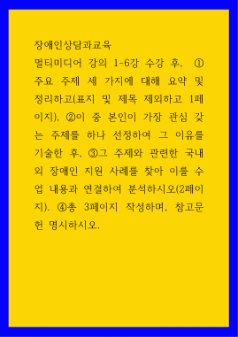 장애인상담과교육 ) 주요 주제 세 가지에 대해 요약 및 정리하고, 이 중 본인이 가장 관심 갖는 주제를 하나 선정하여 그 이유를 기술한 후, 그 주제와 관련한-1페이지