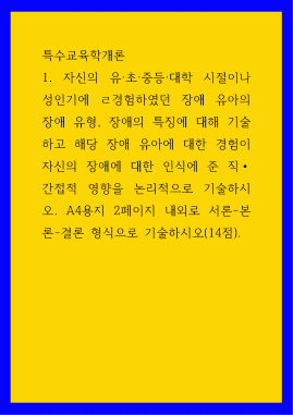 특수교육학개론 ) 자신의 유초중등대학 시절이나 성인기에 경험하였던 장애 유아의 장애 유형, 장애의 특징에 대해 기술하고 해당 장애 유아에 대한 경험이 자신의 장애에 대한 인식에 준 직간접적 영향을 논리적으로 기술-1페이지