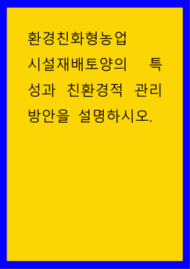 환경친화형농업 ) 시설재배토양의 특성과 친환경적 관리방안을 설명하시오-1페이지