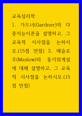 교육심리학 ) 매슬로우 동기위계설에 대해 설명하고, 1 가드너(Gardner)의 다중지능이론을 설명하고, 그 교육적 시사점을 논하시오(15점 만점)-1페이지