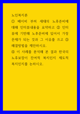 노인복지론 ) 베이비 부머 세대의 노후준비에 대해 인터뷰내용을 요약하고 인터뷰에 기반해 노후준비에 있어서 가장 문제가 되는 것과 그 이유를 쓰고 해결방법을 제안하시오-1페이지