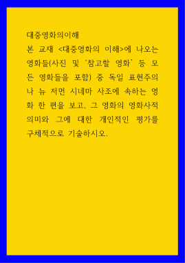 대중영화의이해 ) 영화들(사진 및 ‘참고할 영화’ 등 모든 영화들을 포함) 중 독일 표현주의나 뉴 저먼 시네마 사조에 속하는 영화 한 편을 보고, 그 영화의 영화사적 의미와 그에 대한 개인적인 평가를 구체적으로 기술하시오.-1페이지