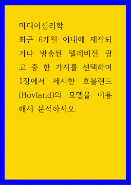 미디어심리학 ) 최근 6개월 이내에 제작되거나 방송된 텔레비전 광고 중 한 가지를 선택하여 1장에서 제시한 호블랜드(Hovland)의 모델을 이용해서 분석하시오-1페이지