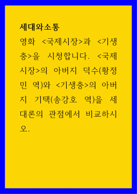 세대와소통 ) 영화 국제시장과 기생충을 시청합니다 국제시장의 아버지 덕수(황정민 역)와 기생충의 아버지 기택(송강호 역)을 세대론의 관점에서 비교하시오-1페이지