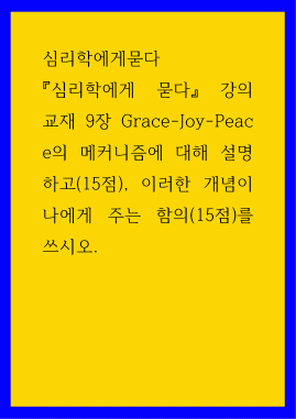 심리학에게묻다 ) 심리학에게 묻다 강의 교재 9장 Grace-Joy-Peace의 메커니즘에 대해 설명하고(15점), 이러한 개념이 나에게 주는 함의(15점)를 쓰시오-1페이지