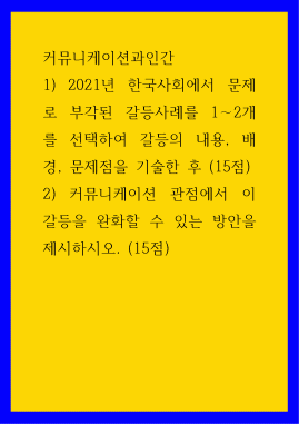 커뮤니케이션과인간 ) 1) 2021년 한국사회에서 문제로 부각된 갈등사례를 1∼2개를 선택하여 갈등의 내용, 배경, 문제점을 기술한 후 (15점) 2) 커뮤니케이션 관점에서 이 갈등을 완화할 수 있는 방안을 제시하시오. (15점)-1페이지