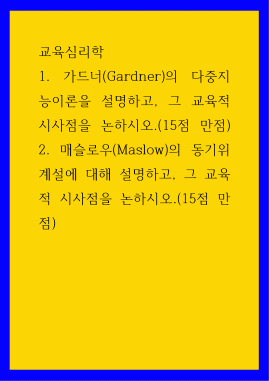 교육심리학 ) 1 Gardner의 다중지능이론을 설명하고, 그 교육적 시사점을 논하시오(15점 만점) 2 매슬로우(Maslow)의 동기위계설에 대해 설명하고, 그 교육적 시사점을 논하시오(15점 만점)-1페이지