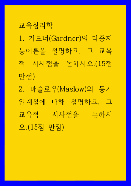 1 가드너의 다중지능이론을 설명하고, 그 교육적 시사점을 논하시오 2 매슬로우의 동기위계설에 대해 설명하고, 그 교육적 시사점을 논하시오-1페이지