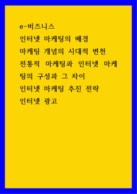 e-비즈니스 ) 인터넷 마케팅의 배경, 마케팅 개념의 시대적 변천, 전통적 마케팅과 인터넷 마케팅의 구성과 그 차이, 인터넷 마케팅 추진 전략, 인터넷 광고-1페이지