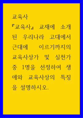 교육사 ) 교육사 교재에 소개된 우리나라 고대에서 근대에 이르기까지의 교육사상가 및 실천가 중 1명을 선정하여 생애와 교육사상의 특징을 설명하시오-1페이지