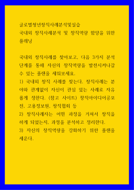 글로벌청년창직사례분석및실습 ) 국내외 창직사례분석 및 창직역량 함양을 위한 플래닝 국내외 창직사례를 찾아보고, 다음 3가지 분석 단계를 통해 자신의 창직역량을 발전시켜나갈 수 있는 플랜을 세워보세요-1페이지