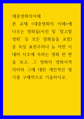 대중영화의이해 ) 본 교재 대중영화의 이해에 나오는 영화들(사진 및 참고할 영화 등 모든 영화들을 포함) 중 독일 표현주의나 뉴 저먼 시네마 사조에 속하는 영화 한 편을 보고, 그 영화의 영화사적 의미와 그에 대한 개인적인 평가를 구체적으로 기술하시오-1페이지